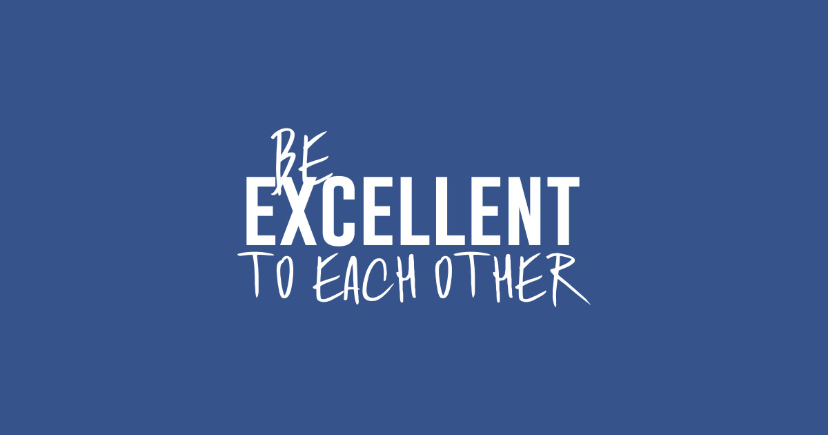 Be Excellent to Each Other - Bill And Ted - T-Shirt | TeePublic