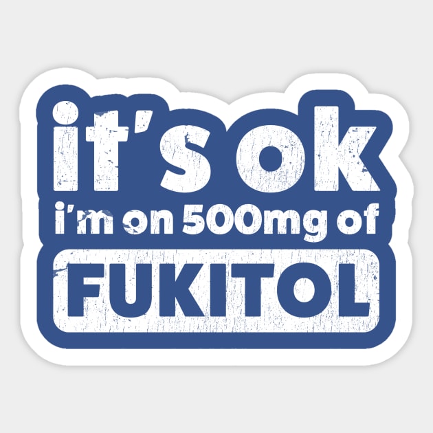 fukitol - Its Ok Im On 500mgs Of Fukitol - Sticker | TeePublic