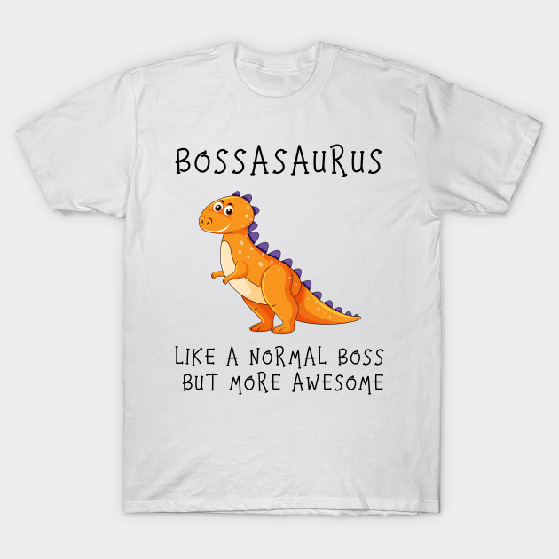 Bossasaurus, Like A Normal Boss - Dinosaur Gift - T-Shirt | TeePublic