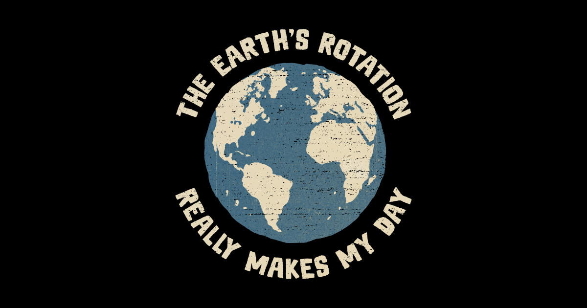 The Earth's Rotation Really Makes My Day - Funny - Sticker | TeePublic