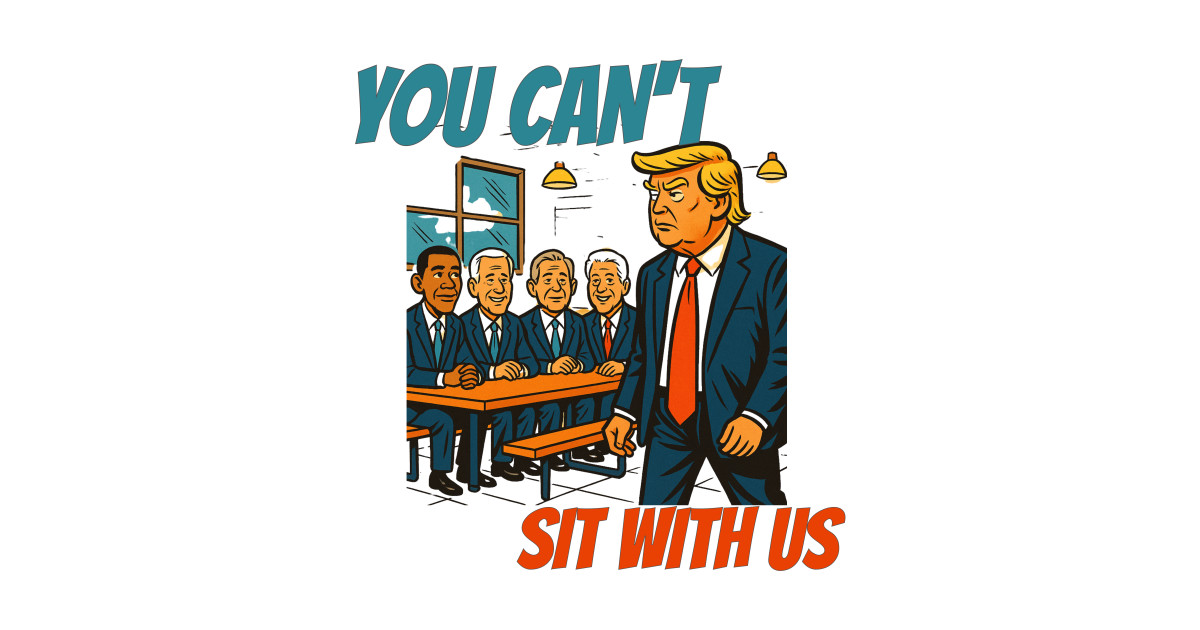 You Can’t Sit With Us – Funny Political Meme Parody - You Cant Sit With ...
