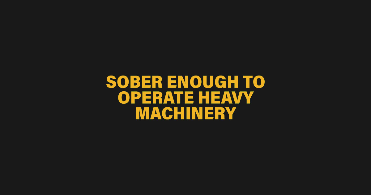Sober Enough To Operate Heavy Machinery Funny - Funny Slogan - T-Shirt ...