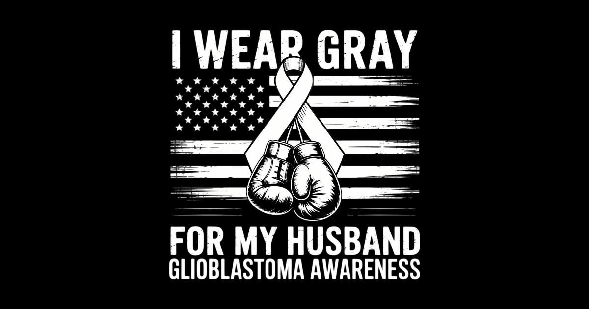 I Wear Gray For My Husband Glioblastoma Awareness - Glioblastoma ...