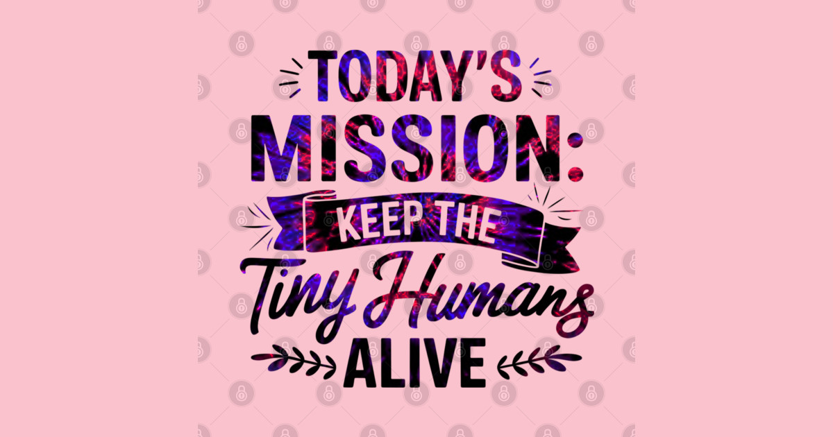 Today's Mission Keep The Tiny Humans Alive - Keep The Tiny Humans Alive ...