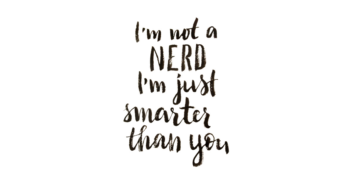 I'm not a nerd, I am just smarter than you - Nerd - T-Shirt | TeePublic