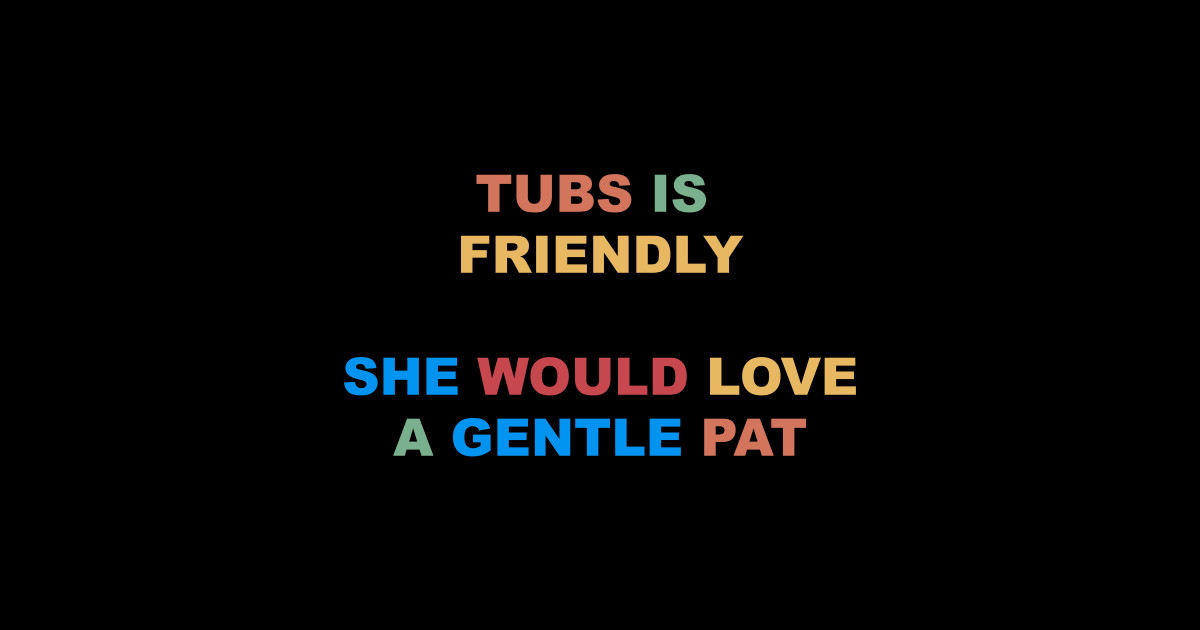 Tubs Is Friendly She Would Love A Gentle Pat - Funny Quote - Sticker ...