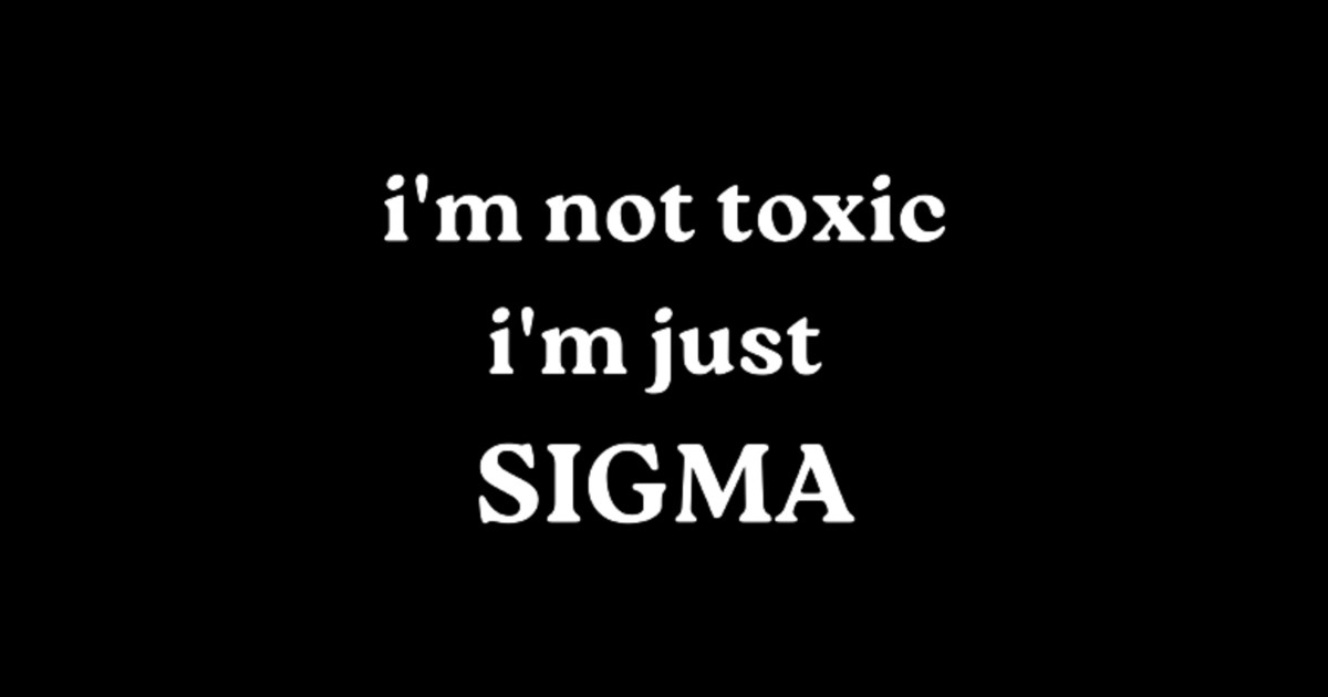 i'm not toxic, i'm just SIGMA - Sigma Men - Sticker | TeePublic
