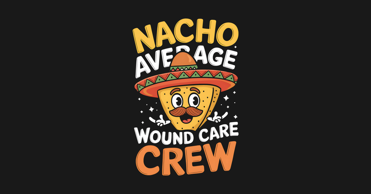 Nacho Average Wound Care Crew Wound Nurse Techs - Nacho Average Wound ...