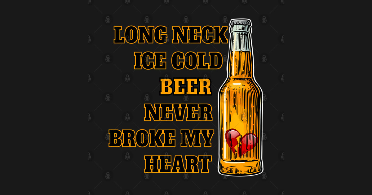 Long Neck Ice Cold Beer Never Broke My He - Cold Beer - T-Shirt | TeePublic