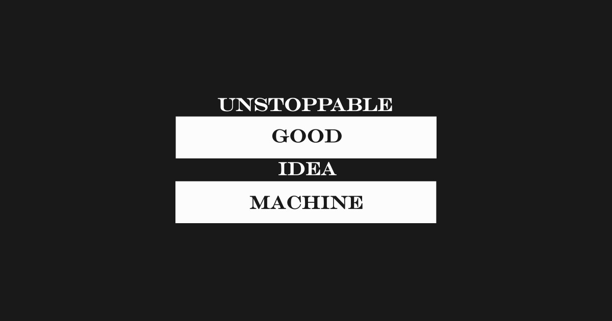 unstoppable good idea machine - Unstoppable - T-Shirt | TeePublic