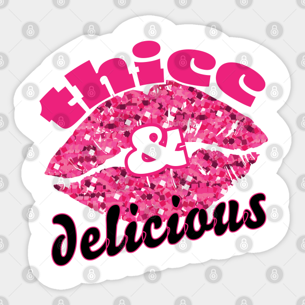 Thicc & Delicious - Thicc - Sticker | TeePublic