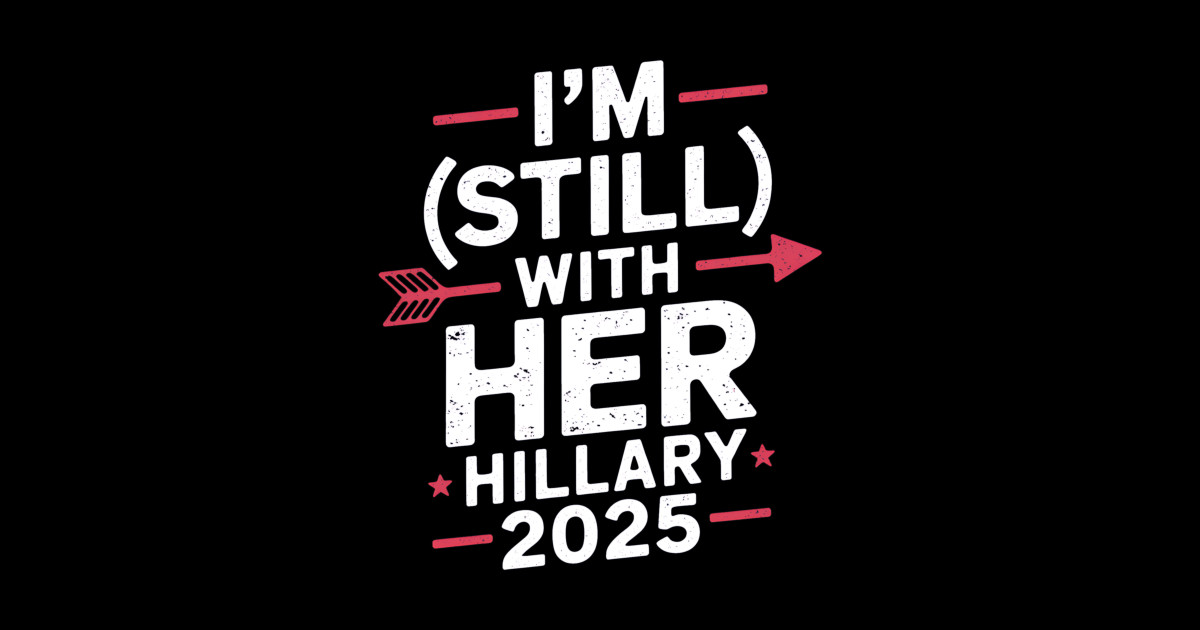 I'm Still With Her! Support Hillary Clinton 2025 President - Im Still ...