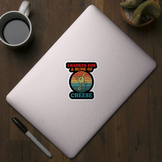 I Hanker For A Hunk Of Cheese - Cheese Lover - Sticker | TeePublic