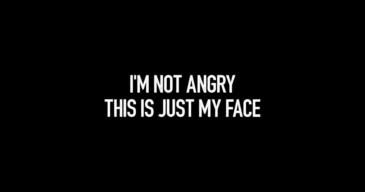 I'm Not Angry This Is Just My Face - Im Not Angry This Is Just My Face ...