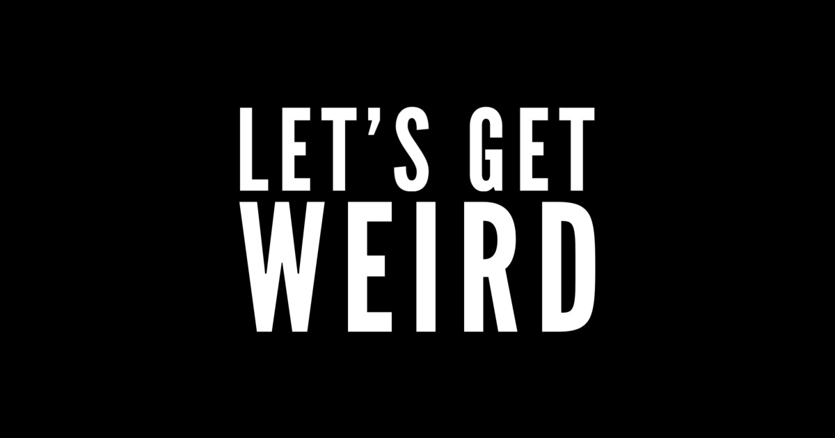 Let's Get Weird - Weird - T-Shirt | TeePublic