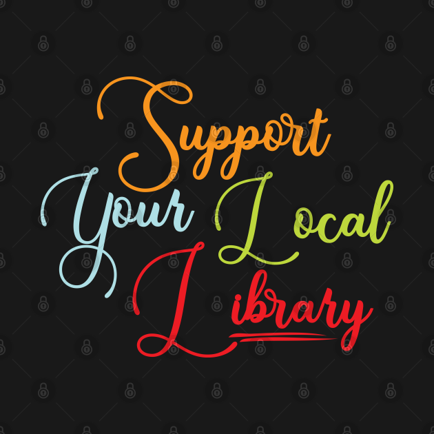 support your local library - Support Your Local Library - T-Shirt ...