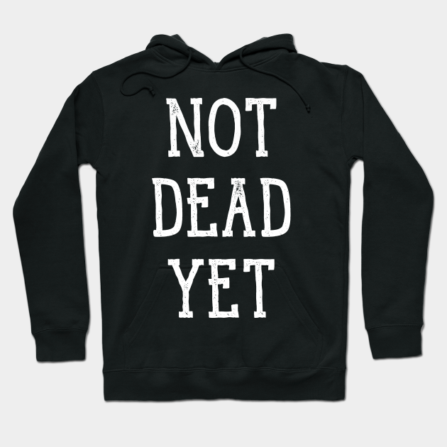 Not Dead Yet, Funny Design - Not Dead Yet Funny - Hoodie | TeePublic