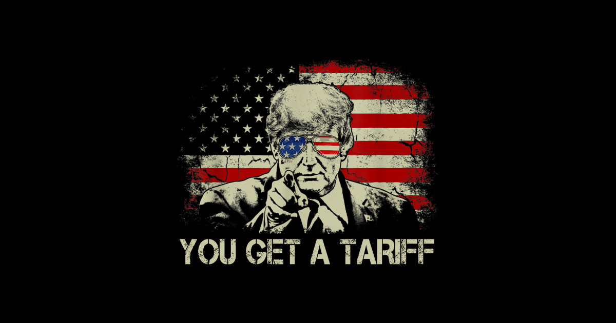 You Get A Tariff New Trump Tariff Memes For Men Women - You Get A ...