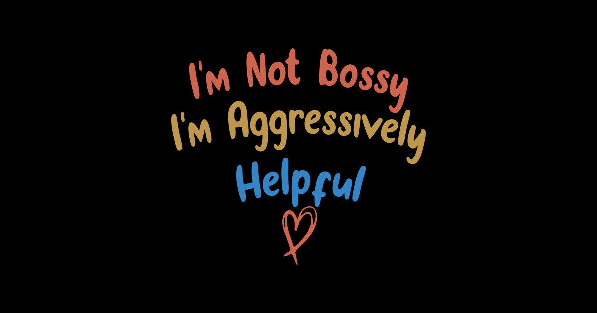 I'm Not Bossy I'm Aggressively Helpful Funny Design Quote - Im Not ...
