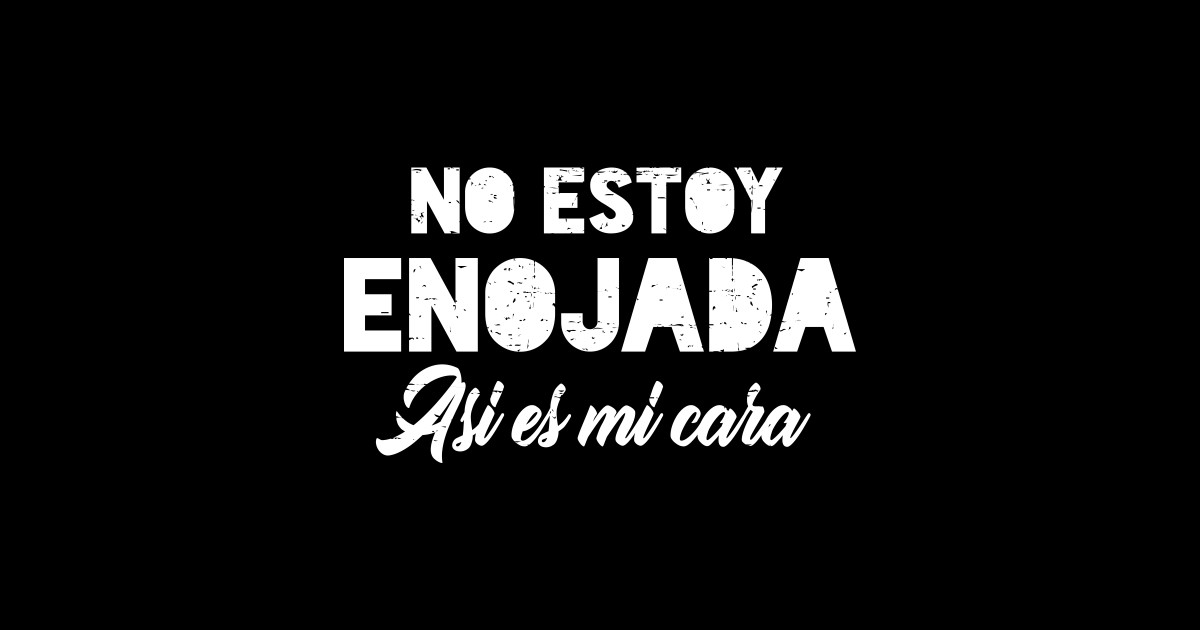 No estoy enojada - asi es mi cara - white design - No Estoy Enojada Asi ...