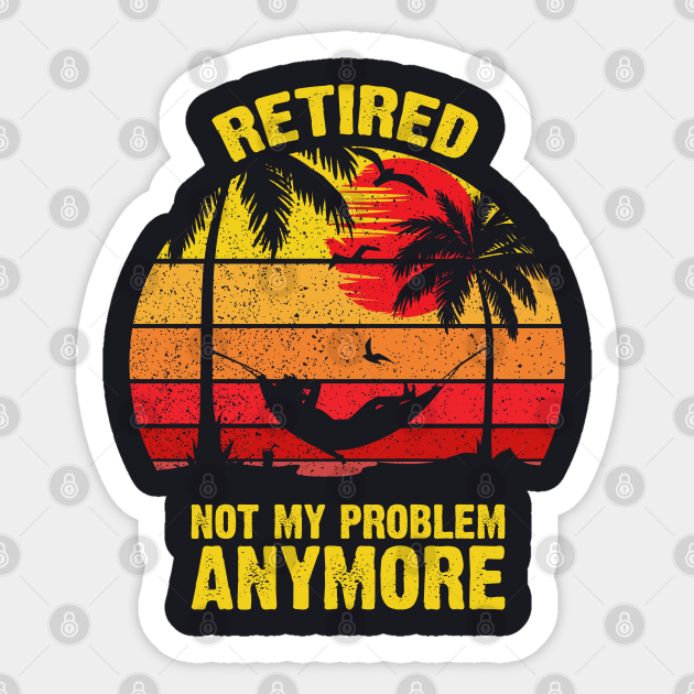 Not My Problem Anymore Retired - Retired - Sticker | TeePublic