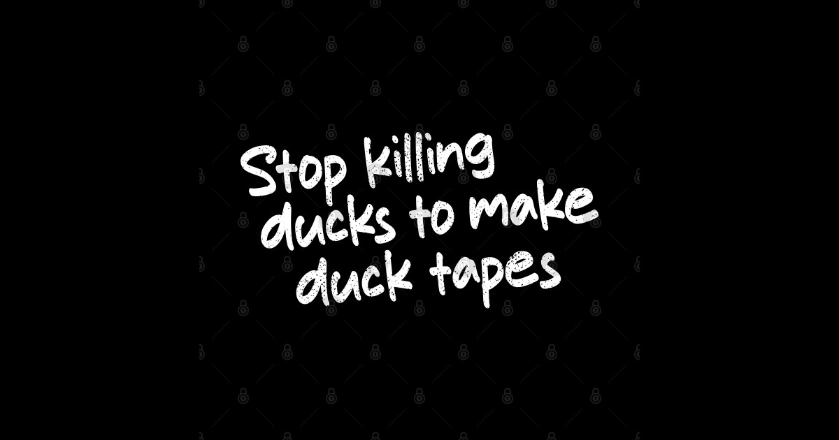 Stop killing ducks to make duck tapes - Meme - Posters and Art Prints ...