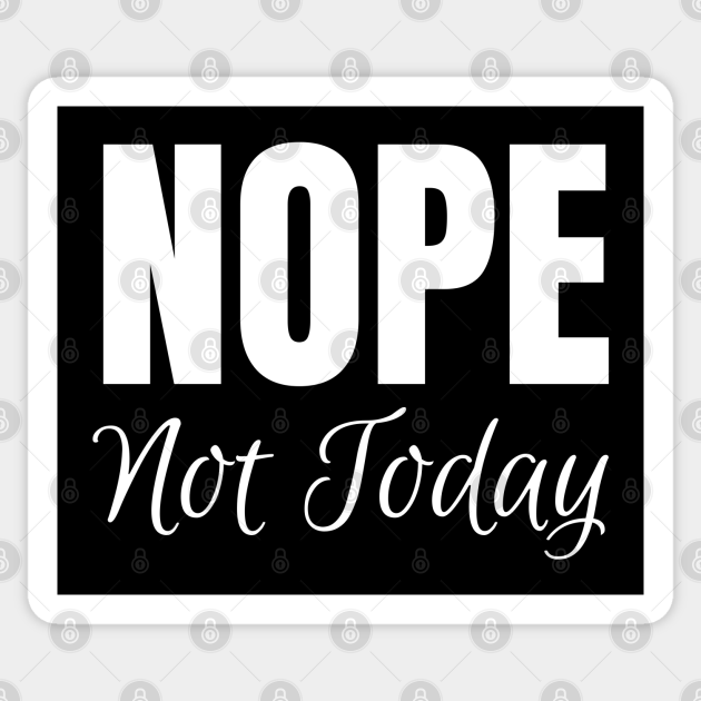 Nope Not Today-Nope Funny - Nope Not Today - Sticker | TeePublic