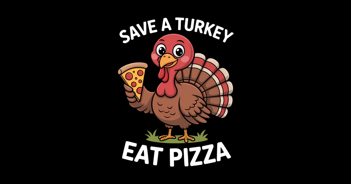 Funny Save a Turkey Eat Pizza Thanksgiving - Funny Save A Turkey Eat ...
