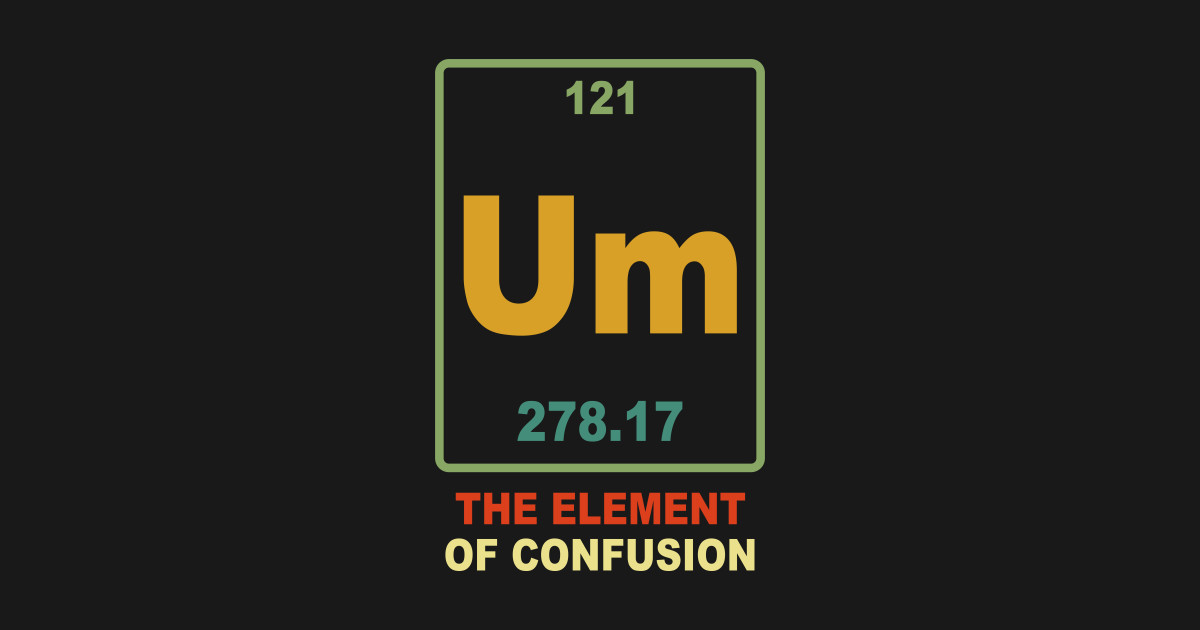 Um The Element Of Confusion - Funny Quote - T-Shirt | TeePublic