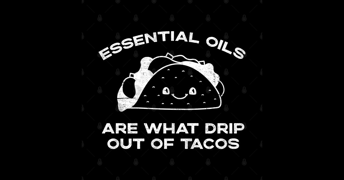 Essential Oils are What Drip Out Of Tacos - Funny Kawaii Taco design ...