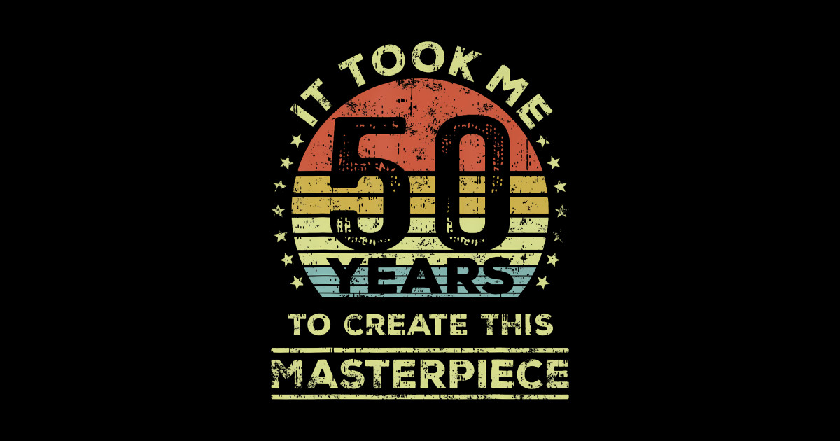 It Took Me 50 Years To Create This Masterpiece - Masterpiece - Posters ...