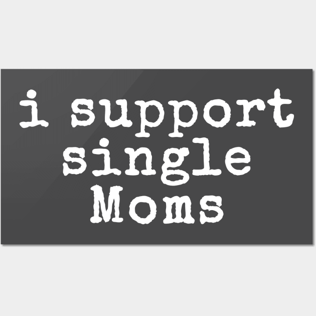 I Support Single Moms Funny Bold Statement - I Support Single Mom ...