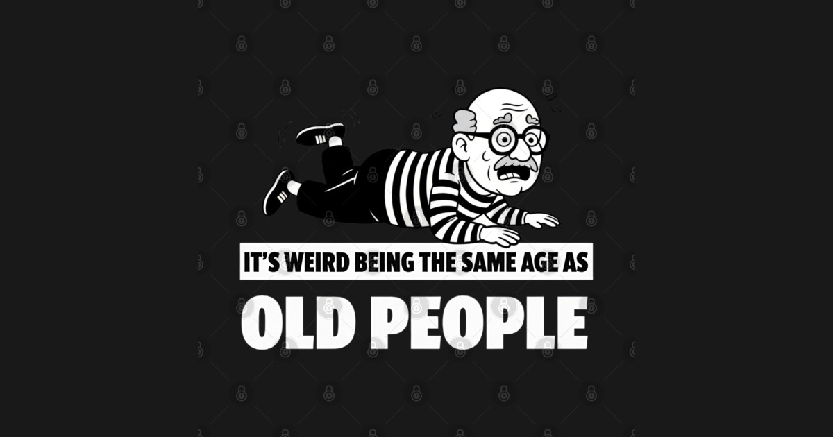 it's-weird-being-the-same-age-as-old-people - Its Weird Being The Same ...