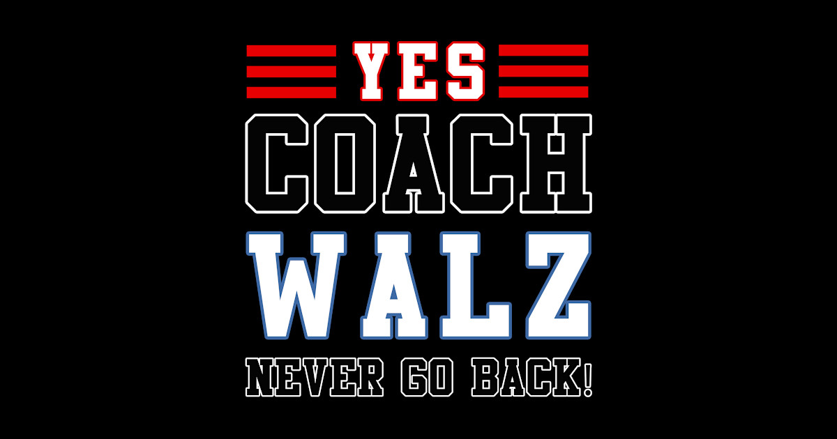 Yes Coach Walz Never Go Back Harris Walz 2024 - Coach Walz 2024 ...