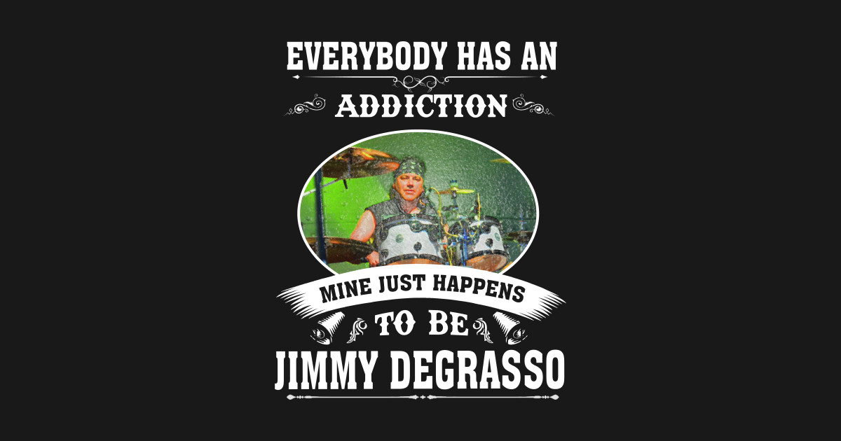 Everybody Has An Addiction Mine Just Happens To Be Jimmy DeGrasso - To ...