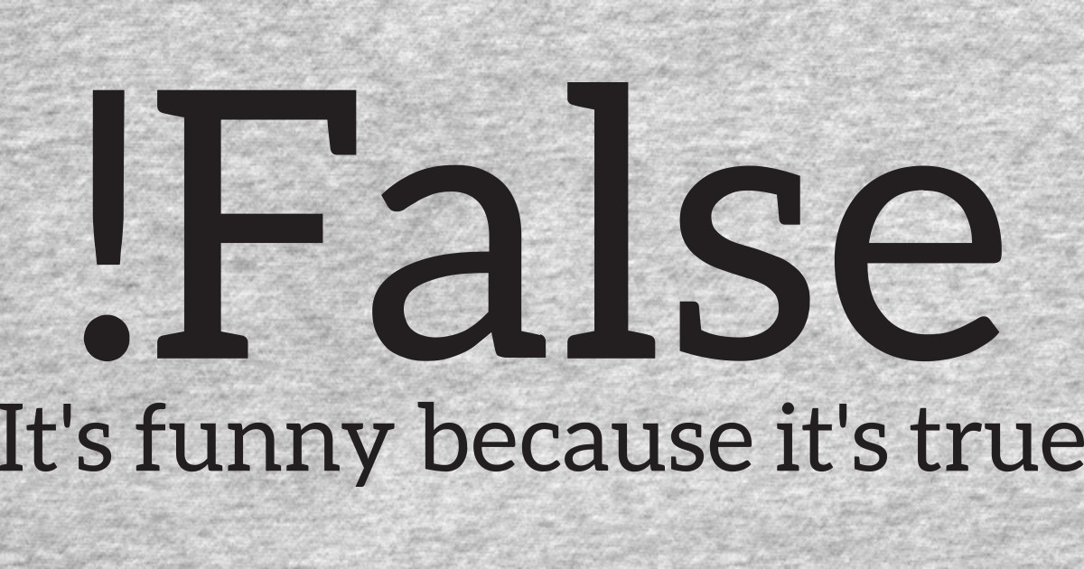 !False it's Funny Because It's True - False Its Funny Because Its True ...