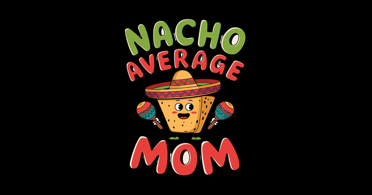 Nacho Average Mom Mexican Cinco de Mayo Mother Fiesta - Nacho Average ...