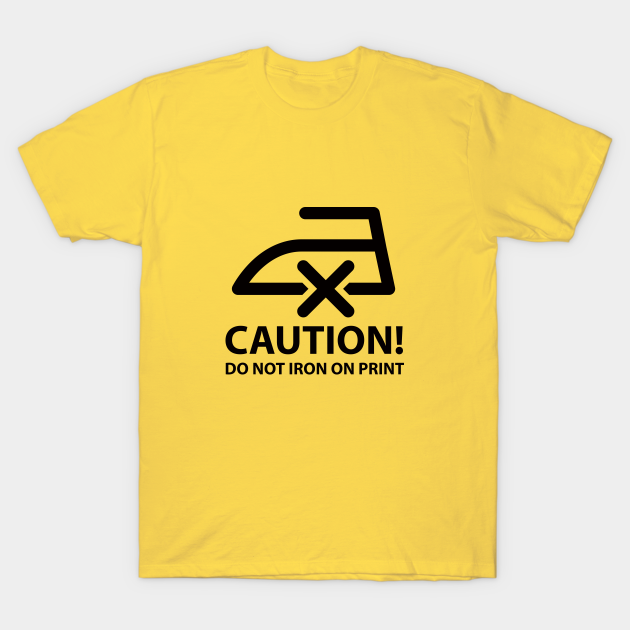 CAUTION! Do not iron on print (black) - Irony - T-Shirt | TeePublic