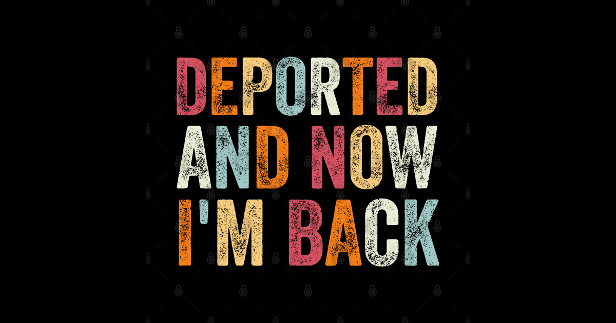 Deported and now I'm back - Deported And Now Im Back - Posters and Art ...