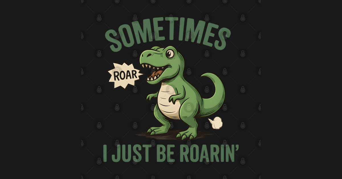 Funny Roaring Dinosaur Fart - Sometimes I Just Be Roarin’ - Roaring ...