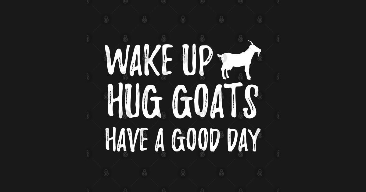 Goat - Wake up hug goats have a good day - Goat Lover - T-Shirt | TeePublic