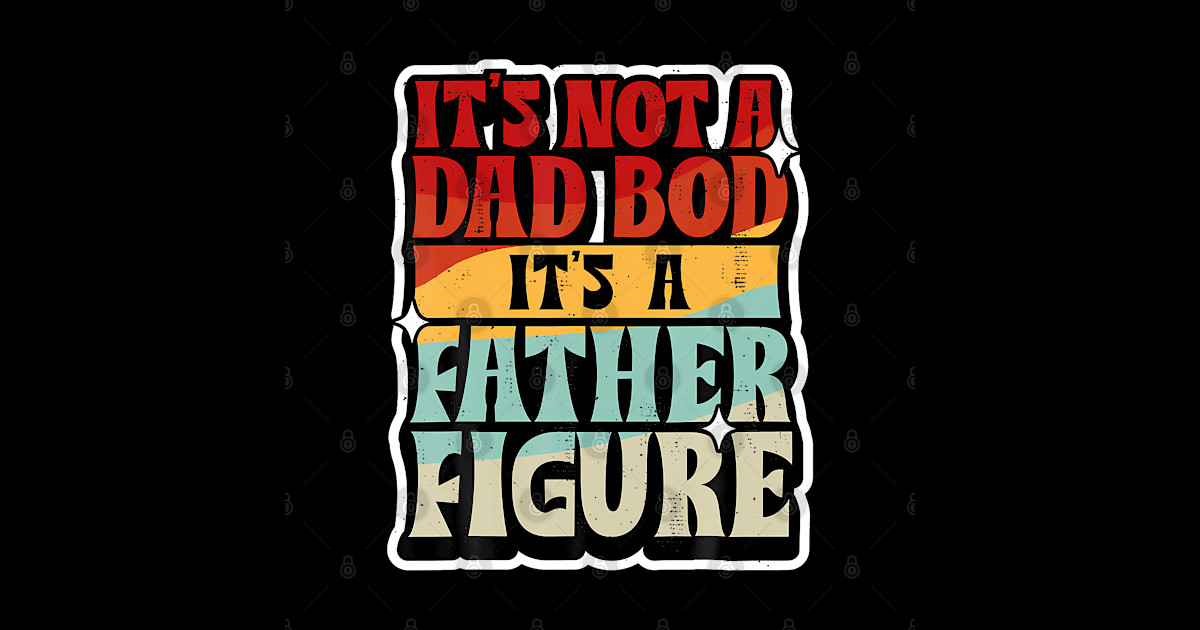 Mens It'S Not A Dad Bod It'S A Father Figure Fathers Day - Mens Its Not ...