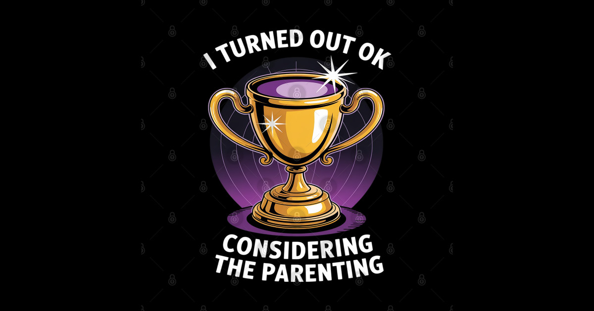 I Turned Out Okay Considering The Parenting Funny - I Turned Out Okay ...