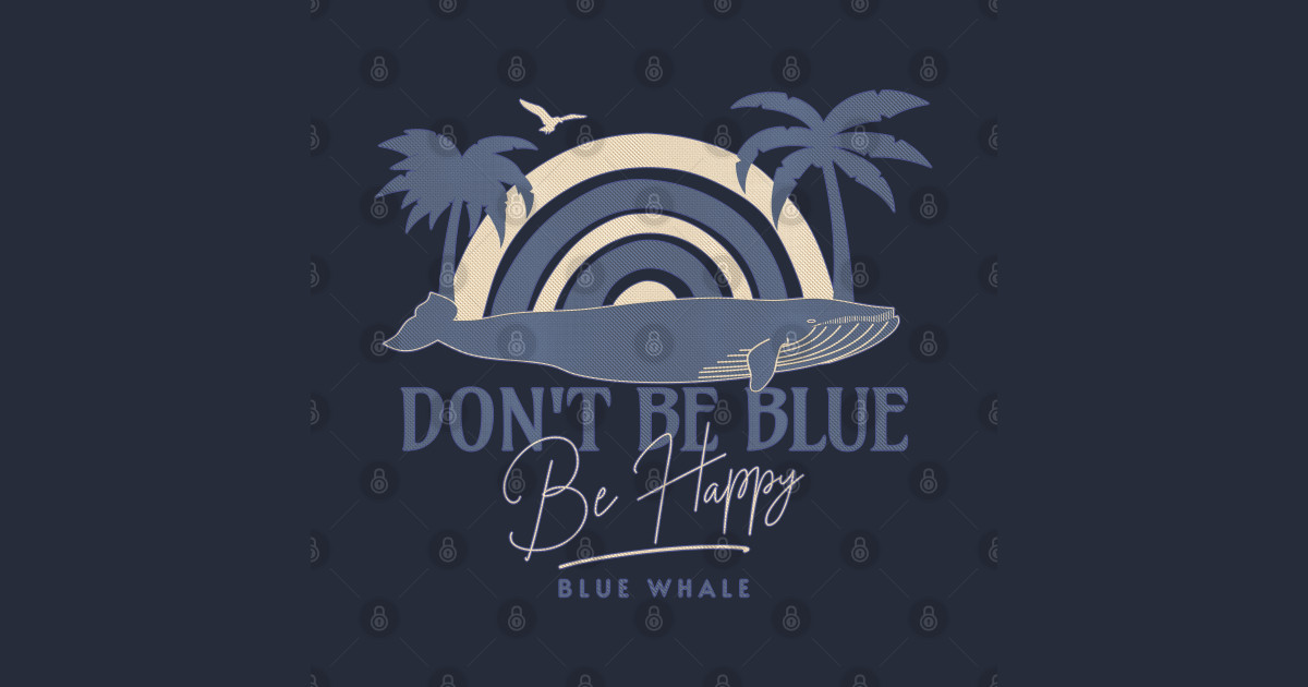 Dont be Blue, Be Happy- Blue Whale design - Be Happy - T-Shirt | TeePublic