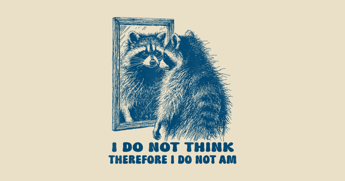 I Do Not Think Therefore I Do Not Am Raccoon In The Mirror - I Do Not ...