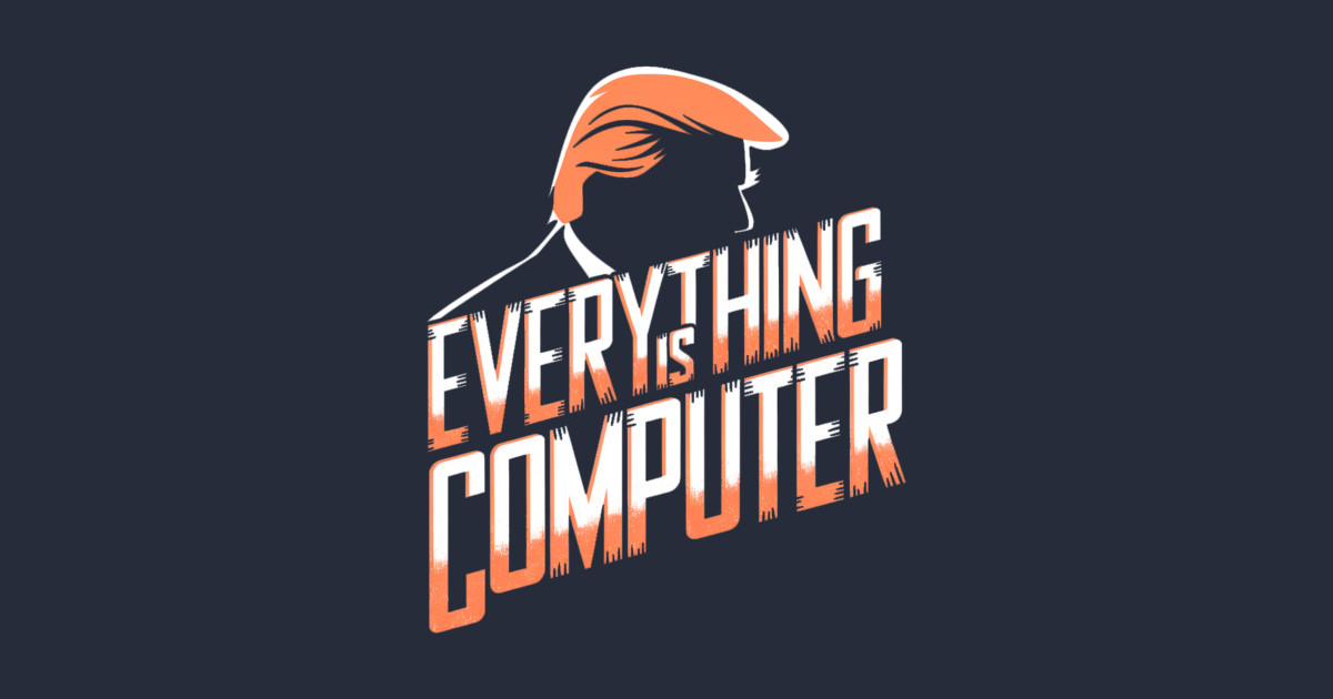 Everything Is Computer Trump Coding - Everything Is Computer - T-Shirt ...