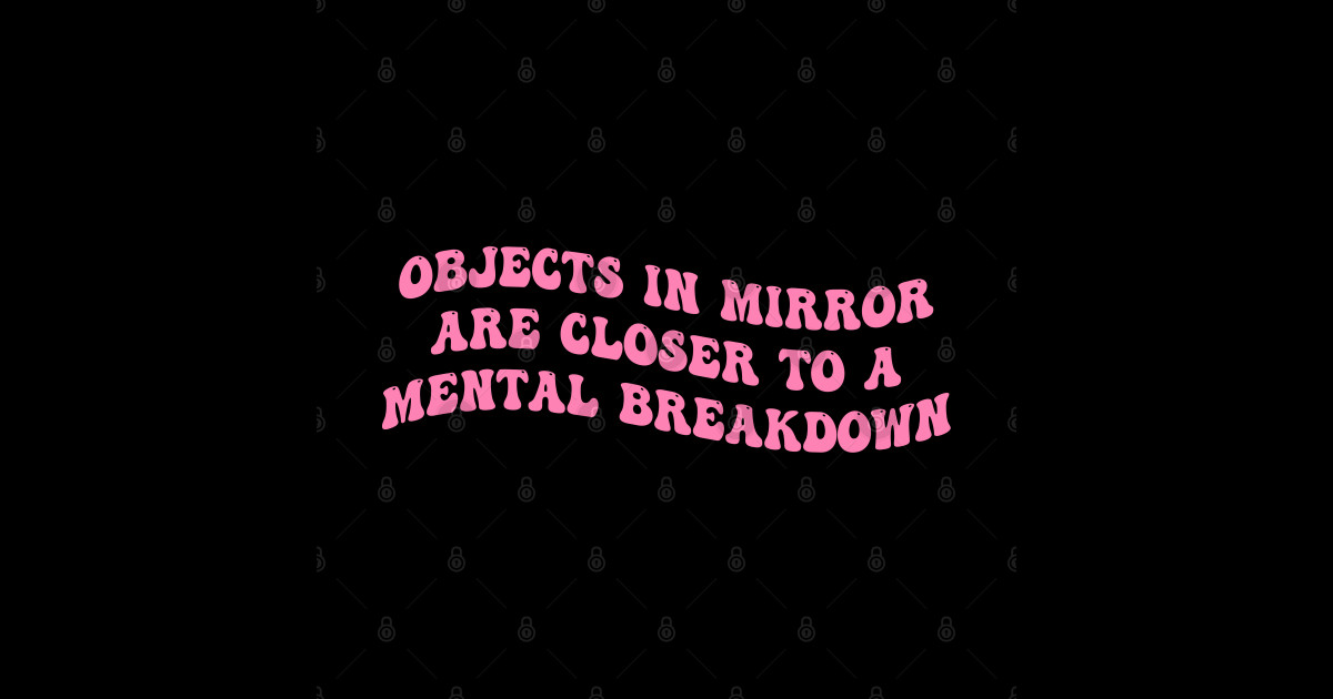 Objects In Mirror Are Closer To A Mental Breakdown Quote - Mental ...