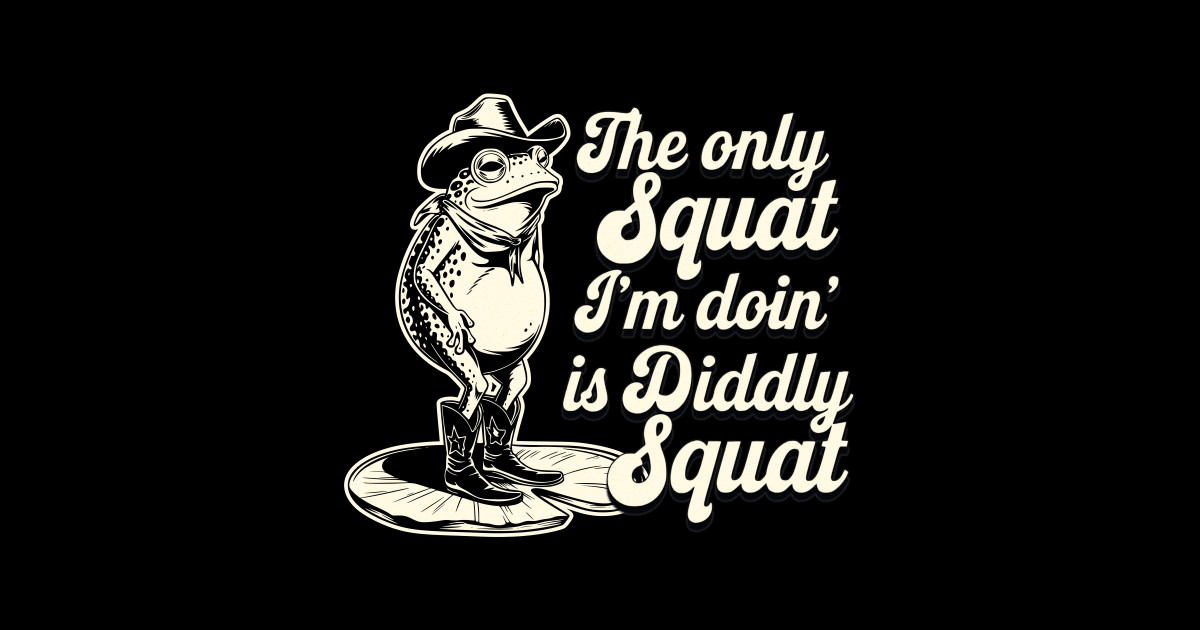 The Only Squat I'm Doin' is Diddly Squat Cowboy Frog Funny Meme ...