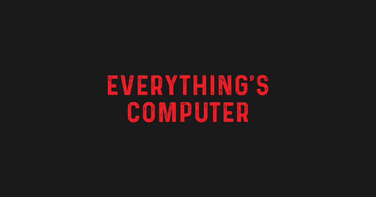 Everything's-Computer - Everythings Computer - T-Shirt | TeePublic