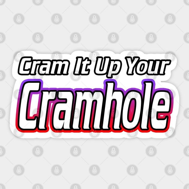 Cram It Up Your Cramhole - Silly Quotes - Sticker | TeePublic